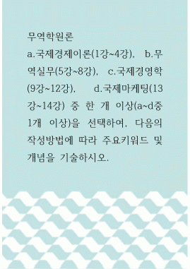 무역학원론 ) a국제경제이론, b무역실무, c국제경영학, d국제마케팅 중 한 개 이상을 선택하여, 다음의 작성방법에 따라 주요키워드 및 개념을 기술하시오-1페이지