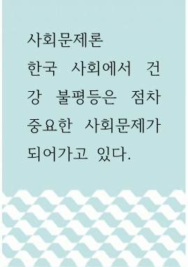 사회문제론 ) 한국 사회에서 건강 불평등은 점차 중요한 사회문제가 되어가고 있다-1페이지