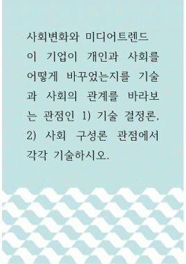 사회변화와 미디어트렌드 ) 이 기업이 개인과 사회를 어떻게 바꾸었는지를 기술과 사회의 관계를 바라보는 관점인 1) 기술 결정론, 2) 사회 구성론 관점에서 각각 기술하시오-1페이지