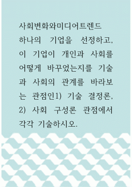 사회변화와미디어트렌드 ) 하나의 기업을 선정하고, 이 기업이 개인과 사회를 어떻게 바꾸었는지를 기술과 사회의 관계를 바라보는 관점인1) 기술 결정론, 2) 사회 구성론 관점에서 각각 기술하시오-1페이지