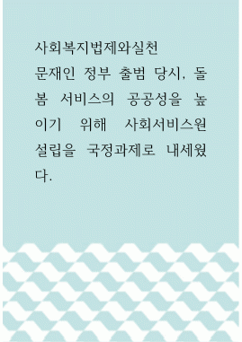 사회복지법제와실천 ) 문재인 정부 출범 당시, 돌봄 서비스의 공공성을 높이기 위해 사회서비스원 설립을 국정과제로 내세웠다-1페이지