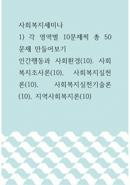 사회복지세미나 ) 1) 각 영역별 10문제씩 총 50문제 만들어보기 인간행동과 사회환경(10)-1페이지