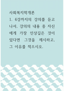 사회복지학개론 ) 6강까지의 강의를 듣고 나서, 강의의 내용 중 자신에게 가장 인상깊은 것이 있다면 그것을 제시하고, 그 이유를 적으시오-1페이지