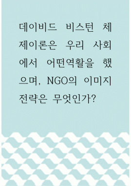 사회학 ) 데이비드 비스턴 체제이론은 우리 사회에서 어떤역활을 했으며, NGO의 이미지 전략은 무엇인가-1페이지