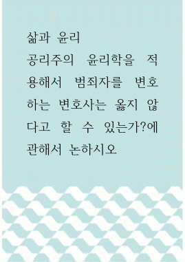 삶과 윤리 ) 공리주의 윤리학을 적용해서 범죄자를 변호하는 변호사는 옳지 않다고 할 수 있는가에 관해서 논하시오-1페이지