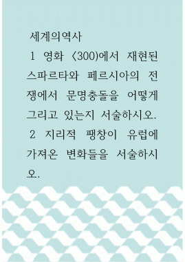 세계의역사 ) 1 영화 〈300)에서 재현된 스파르타와 페르시아의 전쟁에서 문명충돌을 어떻게 그리고 있는지 서술하시오. 2 지리적 팽창이 유럽에 가져온 변화들을 서술하시오.-1페이지