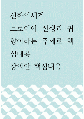 신화의세계 ) 트로이아 전쟁과 귀향이라는 주제로 핵심내용, 강의안 핵심내용-1페이지