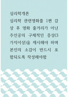 심리학개론 ) 심리학 관련영화를 1편 감상 후 영화 줄거리가 아닌 주인공의 구체적인 증상(3가지이상)을 제시해야 하며 본인의 소감이 반드시 포함되도록 작성해야함-1페이지