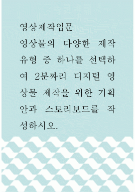 영상제작입문 ) 영상물의 다양한 제작유형 중 하나를 선택하여 2분짜리 디지털 영상물 제작을 위한 기획안과 스토리보드를 작성하시오-1페이지