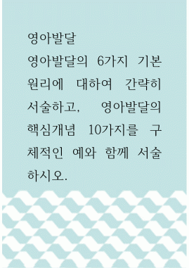 영아발달 ) 영아발달의 6가지 기본원리에 대하여 간략히 서술하고, 영아발달의 핵심개념 10가지를 구체적인 예와 함께 서술하시오-1페이지