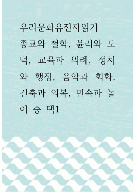 우리문화유전자읽기 ) 종교와 철학, 윤리와 도덕, 교육과 의례, 정치와 행정, 음악과 회화, 건축과 의복, 민속과 놀이 중 택1-1페이지