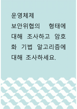 운영체제 ) 보안위협의 형태에 대해 조사하고 암호화 기법 알고리즘에 대해 조사하세요-1페이지