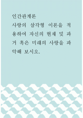 인간관계론 ) 사랑의 삼각형 이론을 적용하여 자신의 현재 및 과거 혹은 미래의 사랑을 파악해 보시오-1페이지