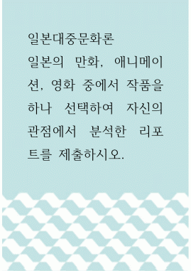 일본대중문화론 ) 일본의 만화, 애니메이션, 영화 중에서 작품을 하나 선택하여 자신의 관점에서 분석한 리포트를 제출하시오-1페이지