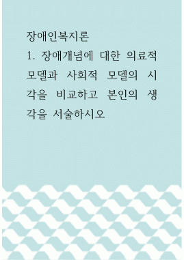 장애인복지론 ) 장애개념에 대한 의료적 모델과 사회적 모델의 시각을 비교하고 본인의 생각을 서술하시오-1페이지