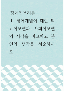 장애인복지론 ) 장애개념에 대한 의료적모델과 사회적모델의 시각을 비교하고 본인의 생각을 서술하시오 (2)-1페이지