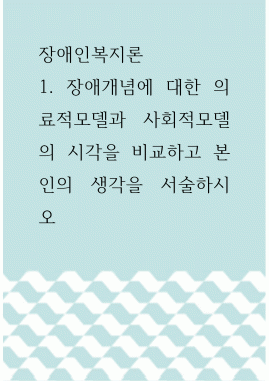 장애인복지론 ) 장애개념에 대한 의료적모델과 사회적모델의 시각을 비교하고 본인의 생각을 서술하시오-1페이지