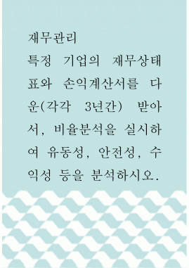 재무관리 ) 특정 기업의 재무상태표와 손익계산서를 다운(각각 3년간) 받아서, 비율분석을 실시하여 유동성, 안전성, 수익성 등을 분석하시오-1페이지