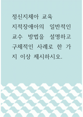 정신지체아 교육 ) 지적장애아의 일반적인 교수 방법을 설명하고 구체적인 사례로 한 가지 이상 제시하시오-1페이지