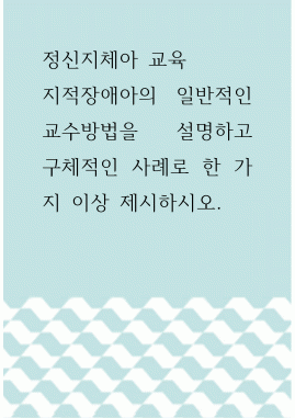 정신지체아 교육 ) 지적장애아의 일반적인 교수방법을 설명하고 구체적인 사례로 한 가지 이상 제시하시오-1페이지