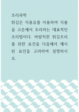 조리과학 ) 튀김은 식용유를 이용하여 식품을 고온에서 조리하는 대표적인 조리법이다-1페이지