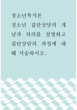 청소년복지론 ) 청소년 집단상담의 개념과 의의를 설명하고 집단상담의 과정에 대해 서술하시오-1페이지