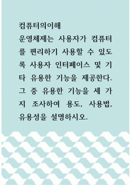 컴퓨터의이해 ) 운영체제는 사용자가 컴퓨터를 편리하기 사용할 수 있도록 사용자 인터페이스 및 기타 유용한 기능을 제공한다-1페이지