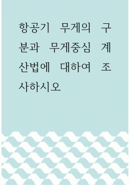 항공학 ) 항공기 무게의 구분과 무게중심 계산법에 대하여 조사하시오-1페이지