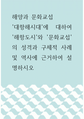 해양과 문화교섭 ) 대항해시대에 대하여 해항도시와 문화교섭의 성격과 구체적 사례 및 역사에 근거하여 설명하시오-1페이지