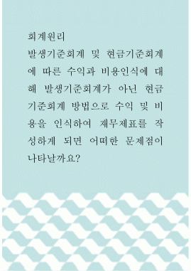 회계원리 ) 발생기준회계 및 현금기준회계에 따른 수익과 비용인식에 대해 발생기준회계가 아닌 현금기준회계 방법으로 수익 및 비용을 인식하여 재무제표를 작성하게 되면 어떠한 문제점이 나타날까요-1페이지