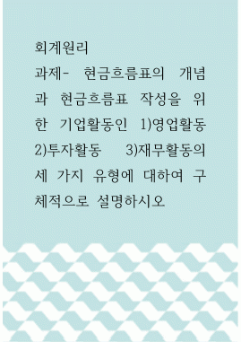 회계원리 ) 현금흐름표의 개념과 현금흐름표 작성을 위한 기업활동인 1)영업활동 2)투자활동 3)재무활동의 세 가지 유형에 대하여 구체적으로 설명하시오-1페이지