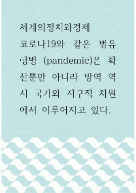 세계의정치와경제 ) 코로나19와 같은 범유행병 (pandemic)은 확산뿐만 아니라 방역 역시 국가와 지구적 차원에서 이루어지고 있다-1페이지