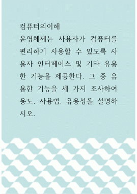 컴퓨터의이해 ) 운영체제는 사용자가 컴퓨터를 편리하기 사용할 수 있도록 사용자 인터페이스 및 기타 유용한 기능을 제공한다-1페이지