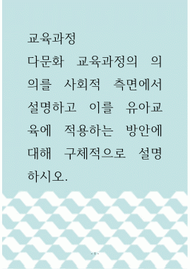 2교육과정 ) 다문화 교육과정의 의의를 사회적 측면에서 설명하고 이를 유아교육에 적용하는 방안에 대해 구체적으로 설명하시오-1페이지