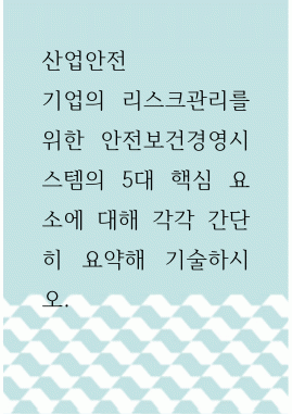 2산업안전 ) 기업의 리스크관리를 위한 안전보건경영시스템의 5대 핵심 요소에 대해 각각 간단히 요약해 기술하시오-1페이지