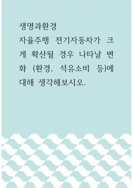 생명과환경 ) 자율주행 전기자동차 크게 확산될 경우 변화 (환경, 석유소비 등)에 대해 생각해보시오-1페이지