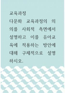 3교육과정 ) 다문화 교육과정의 의의를 사회적 측면에서 설명하고 이를 유아교육에 적용하는 방안에 대해 구체적으로 설명하시오-1페이지