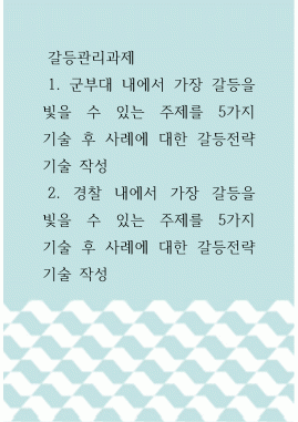 갈등관리과제 ) 1. 군부대 내에서 가장 갈등을 빛을 수 있는 주제를 5가지 기술 후 사례에 대한 갈등전략 기술 작성 2. 경찰 내에서 가장 갈등을 빛을 수 있는 주제를 5가지 기술 후 사례에 대한 갈등전략 기술 작성-1페이지