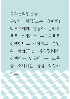 교과논리및논술 ) 본인의 학급(또는 유치원) 학부모에게 영유아 논리교육을 소개하는 부모교육을 진행한다고 가정하고, 본인의 학급(또는 유치원)에서 진행하는 영유아 논리교육을 소개하는 글을 작성하시오-1페이지