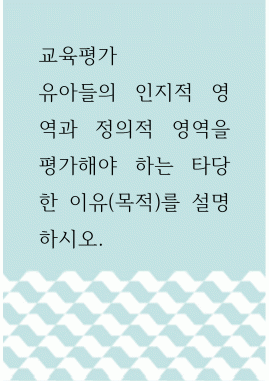 교육평가 ) 유아들의 인지적 영역과 정의적 영역을 평가해야 하는 타당한 이유(목적)를 설명하시오-1페이지