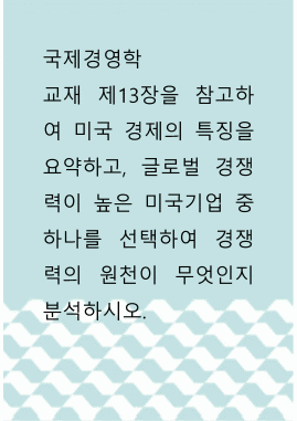 국제경영학 ) 교재 제13장을 참고하여 미국 경제의 특징을 요약하고, 글로벌 경쟁력이 높은 미국기업 중 하나를 선택하여 경쟁력의 원천이 무엇인지 분석하시오-1페이지