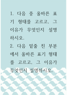 글쓰기(기말) ) 1 다음 중 올바른 표기 형태를 고르고, 그 이유가 무엇인지 설명하시오-1페이지