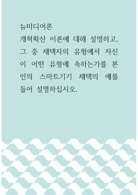 뉴미디어론 ) 개혁확산 이론에 대해 설명하고, 그 중 채택자의 유형에서 자신이 어떤 유형에 속하는가를 본인의 스마트기기 채택의 예를 들어 설명하십시오-1페이지