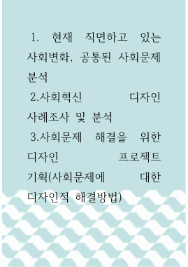 디자인 ) 1. 현재 직면하고 있는 사회변화, 공통된 사회문제 분석 2.사회혁신 디자인 사례조사 및 분석 3.사회문제 해결을 위한 디자인 프로젝트 기획(사회문제에 대한 디자인적 해결방법)-1페이지