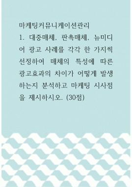 마케팅커뮤니케이션관리 ) 대중매체, 판촉매체, 뉴미디어 광고 사례를 각각 한 가지씩 선정하여 매체의 특성에 따른 광고효과의 차이가 어떻게 발생하는지 분석하고 마케팅 시사점을 제시하시오-1페이지