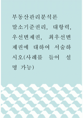 부동산관리분석론 ) 말소기준권리, 대항력, 우선변제권, 최우선변제권에 대하여 서술하시오(사례를 들어 설명 가능)-1페이지