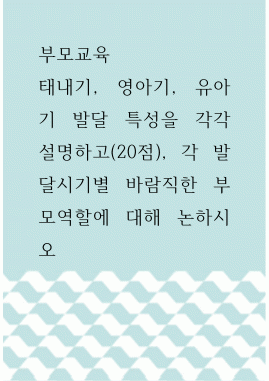 부모교육 ) 태내기, 영아기, 유아기 발달 특성을 각각 설명하고(20점), 각 발달시기별 바람직한 부모역할에 대해 논하시오8-1페이지