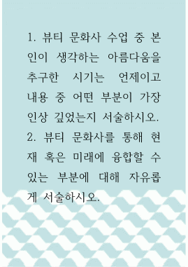 뷰티 문화사 ) 1 뷰티 문화사 수업 중 본인이 생각하는 아름다움을 추구한 시기는 언제이고 내용 중 어떤 부분이 가장 인상 깊었는지 서술하시오-1페이지