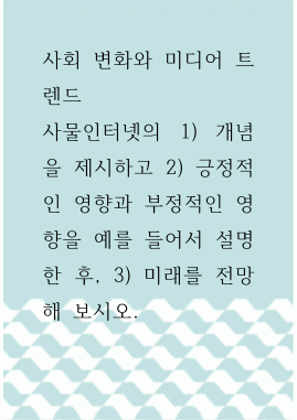 사회 변화와 미디어 트렌드 ) 사물인터넷의 1) 개념을 제시하고 2) 긍정적인 영향과 부정적인 영향을 예를 들어서 설명한 후, 3) 미래를 전망해 보시오-1페이지