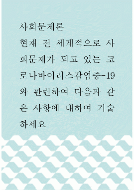 사회문제론 ) 현재 전 세계적으로 사회문제가 되고 있는 코로나바이러스감염증-19와 관련하여 다음과 같은 사항에 대하여 기술하세요-1페이지